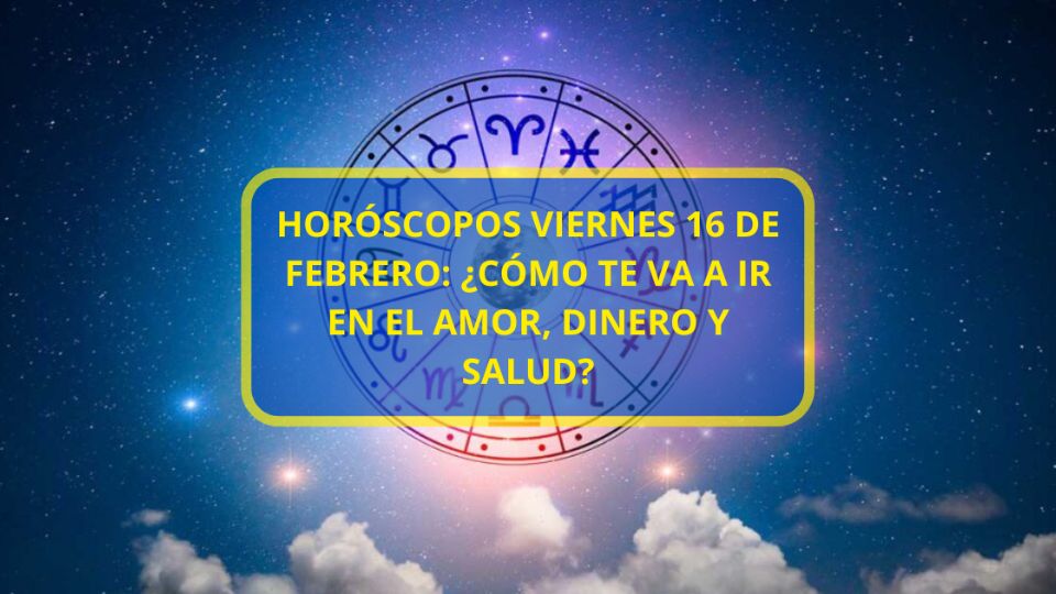 Horóscopos viernes 16 de febrero: ¿Cómo te va a ir en el amor, dinero y ...