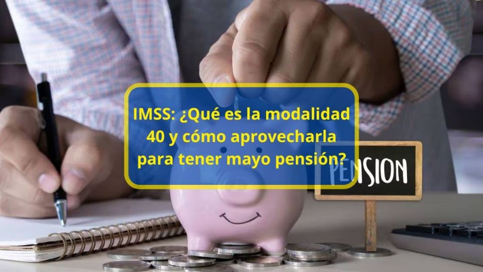 IMSS: ¿Qué es la modalidad 40 y cómo aprovecharla para aumentar tu ...